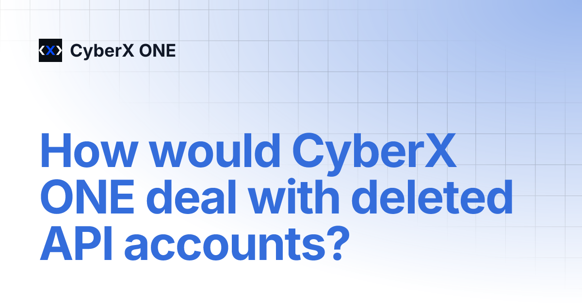 How would CyberX ONE deal with deleted API accounts? | CyberX ONE